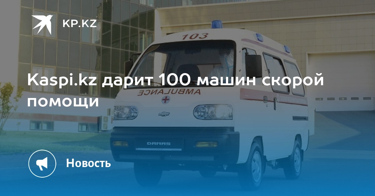 Kaspi.kz дарит 100 машин скорой помощи - KP.KZ
