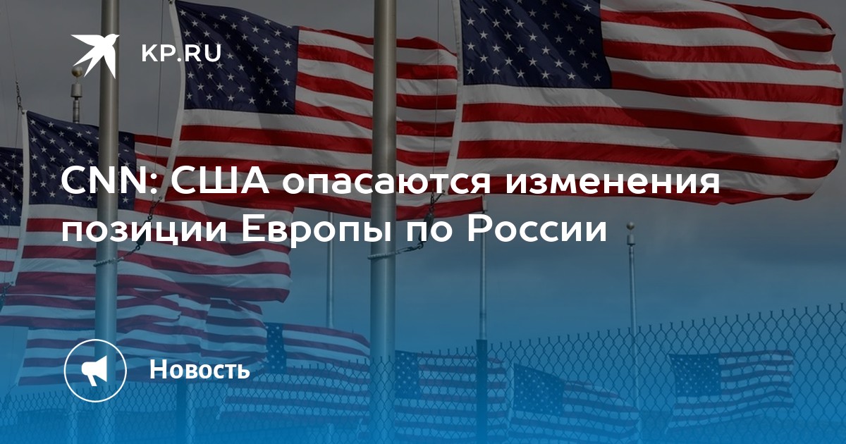 CNN: США опасаются изменения позиции Европы по России - KP.RU