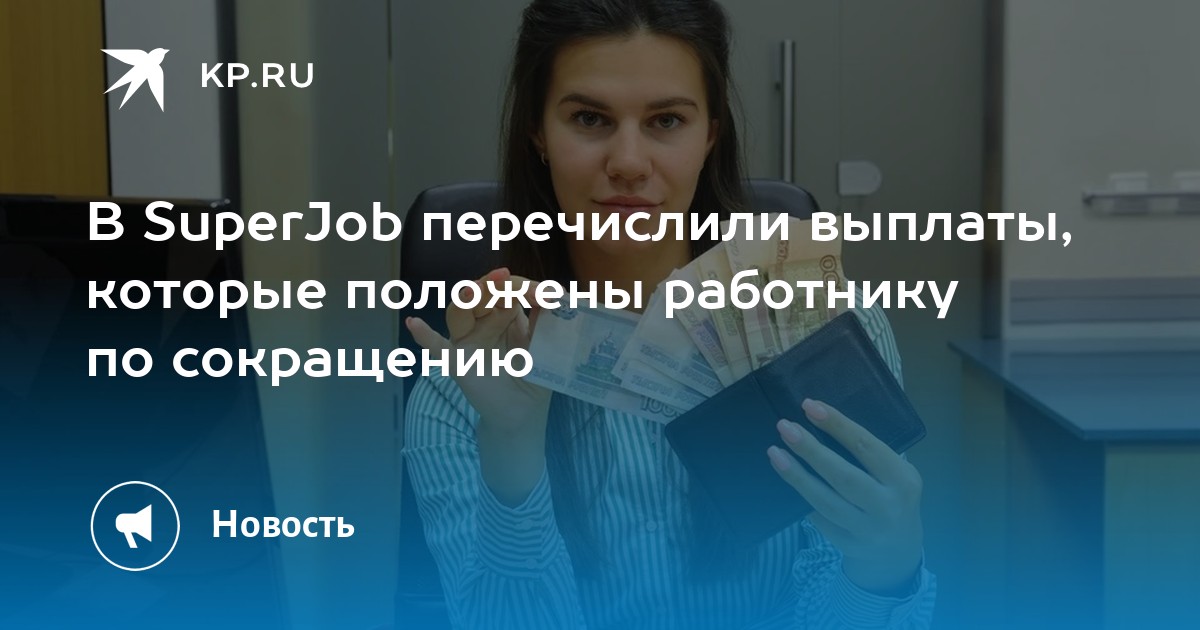 В SuperJob перечислили выплаты, которые положены работнику по сокращению - KP.RU