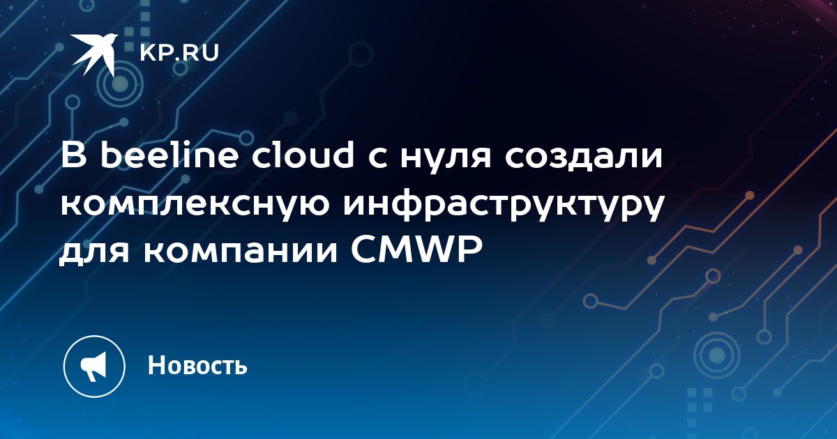 В beeline cloud с нуля создали комплексную инфраструктуру для компании CMWP - KP.RU