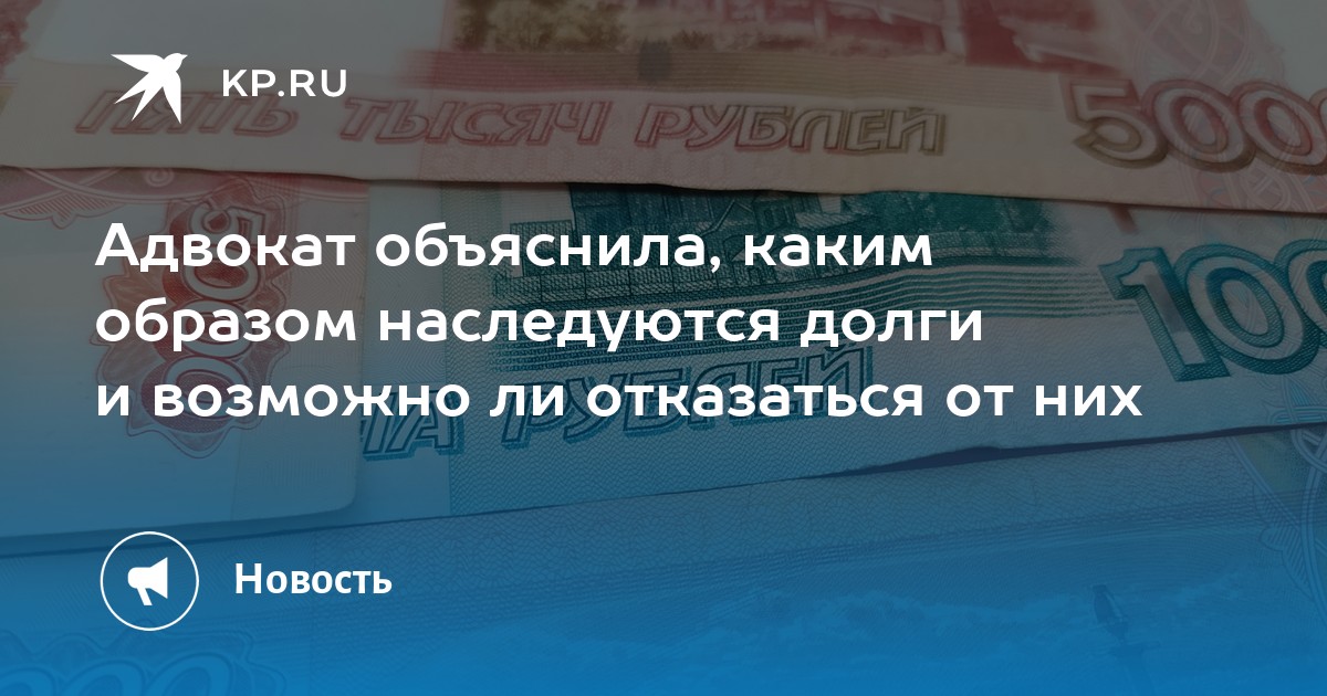 Адвокат объяснила, каким образом наследуются долги и возможно ли отказаться от них - KP.RU