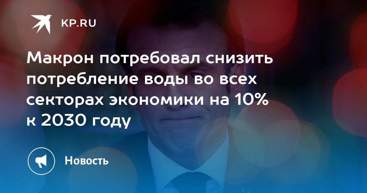Макрон потребовал снизить потребление воды во всех секторах экономики на 10% к 2030 году - KP.RU