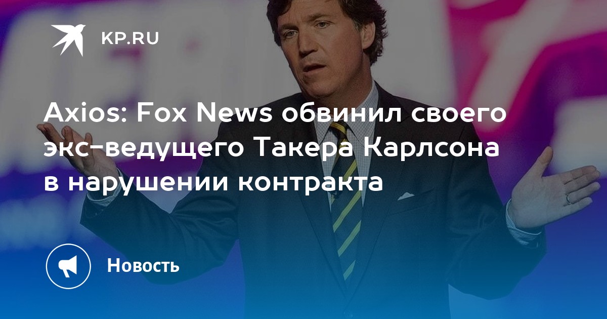 Axios: Fox News обвинил своего экс-ведущего Такера Карлсона в нарушении контракта - KP.RU