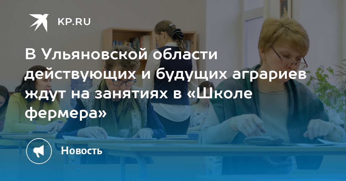 В Ульяновской области действующих и будущих аграриев ждут на занятиях в «Школе фермера» - KP.RU