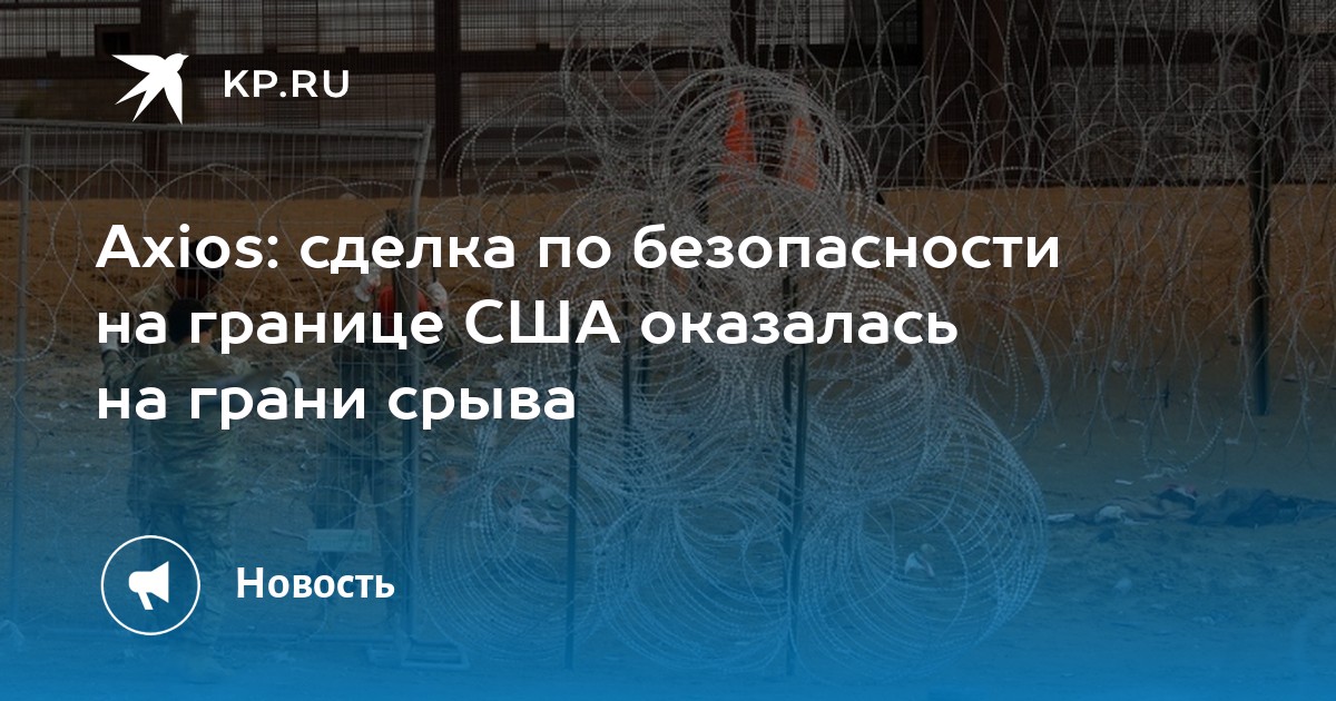 Axios: сделка по безопасности на границе США оказалась на грани срыва - KP.RU