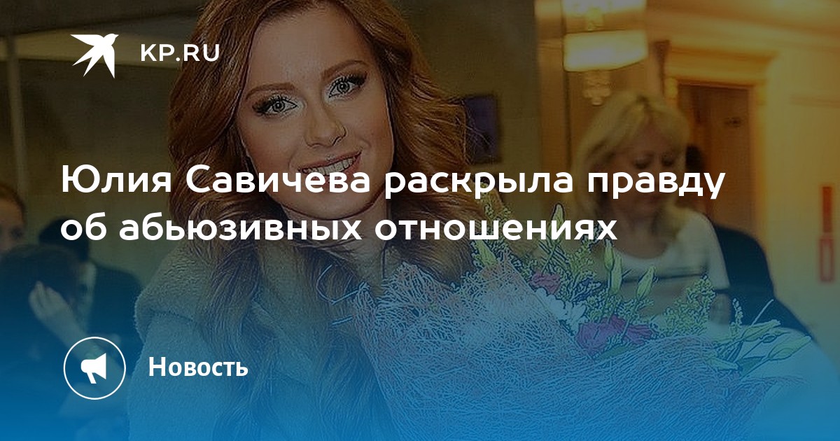 Юлия Савичева раскрыла правду об абьюзивных отношениях Kp Ru