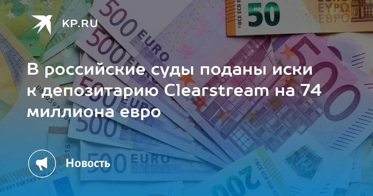 В российские суды поданы иски к депозитарию Clearstream на 74 миллиона евро - KP.RU
