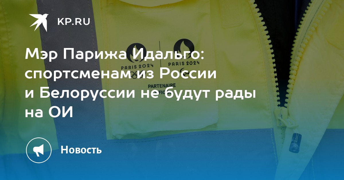Мэр Парижа Идальго: спортсменам из России и Белоруссии не будут рады на ...