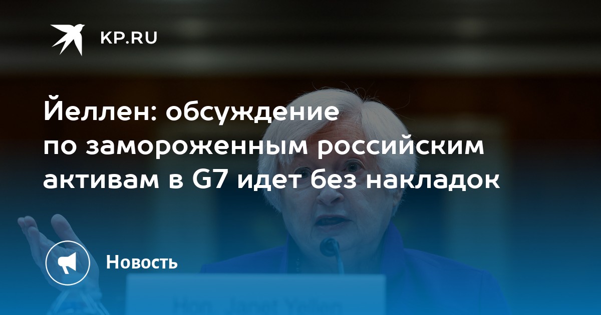 Йеллен: обсуждение по замороженным российским активам в G7 идет без накладок - KP.RU