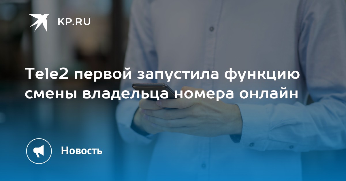 Tele2 первой запустила функцию смены владельца номера онлайн - KP.RU
