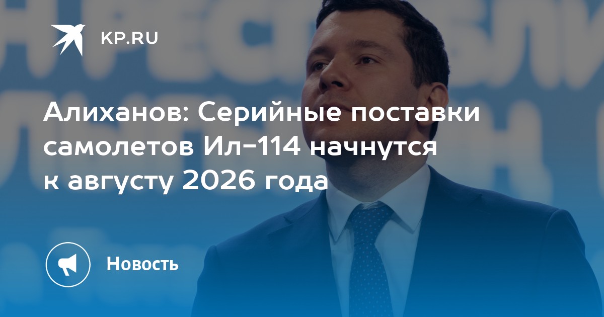 Алиханов: Серийные поставки самолетов Ил-114 начнутся к августу 2026 года - KP.RU
