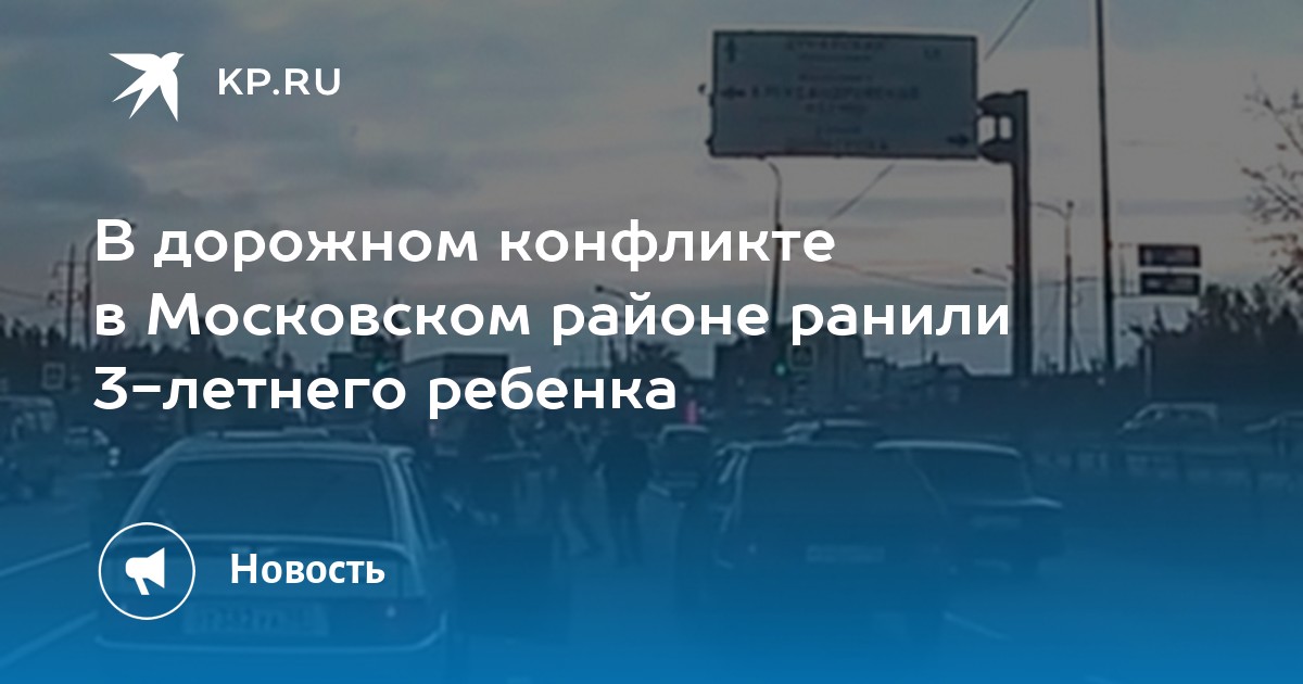 В дорожном конфликте в Московском районе ранили 3-летнего ребенка - KP.RU