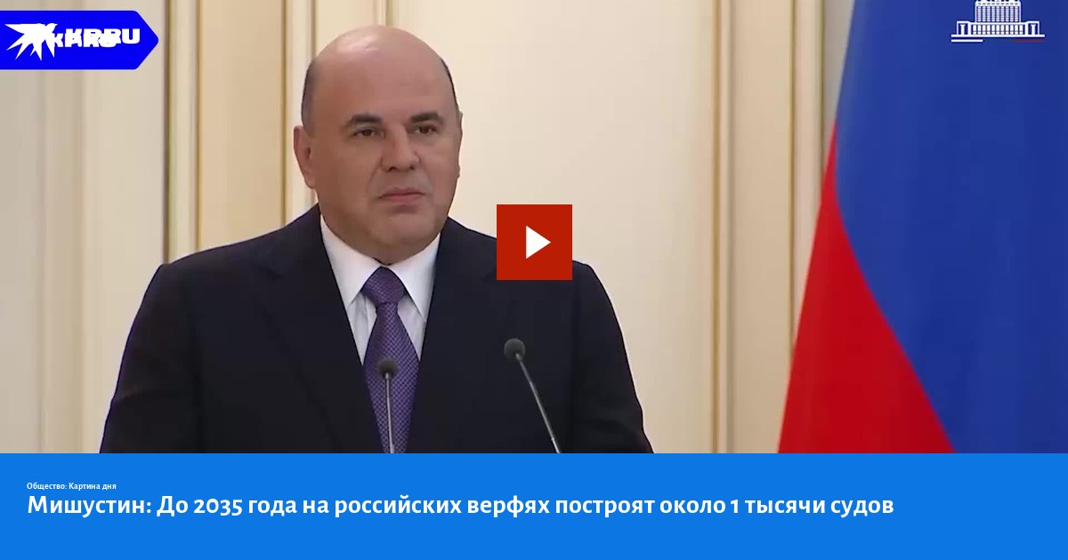 Мишустин: До 2035 года на российских верфях построят около 1 тысячи судов - KP.RU